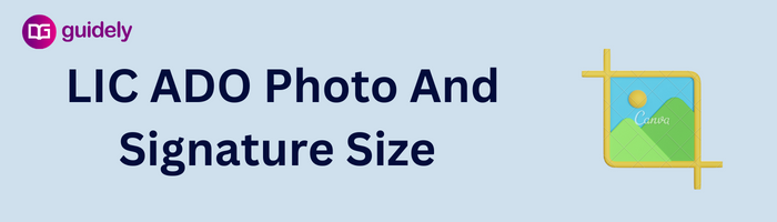 LIC ADO Photo and Signature Size 2023