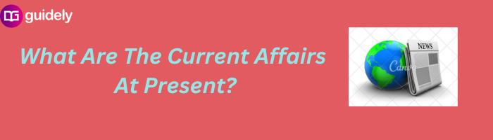 What Are The Current Affairs At Present?
