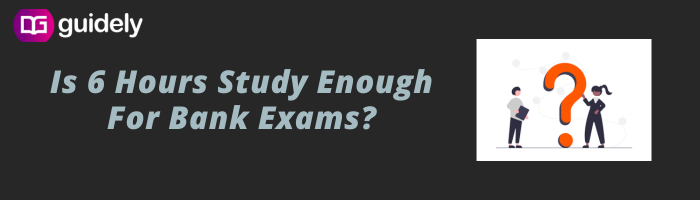 Is 6 Hours Study Enough For Bank Exams? Is 6 Hours Study Enough For Bank Exams?