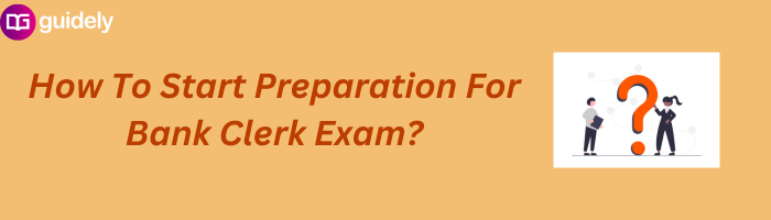 How To Start Preparation For Bank Clerk Exam?
