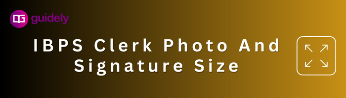 IBPS Clerk Photo And Signature Size 2025: Size, Dimensions