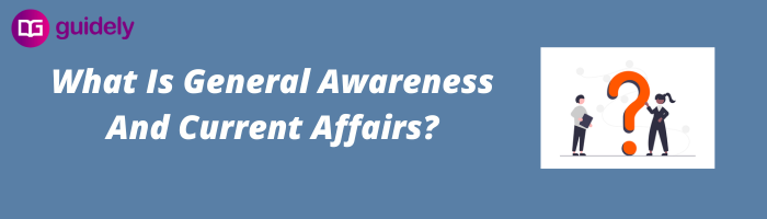 What Is General Awareness And Current Affairs?