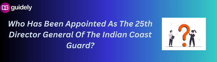 Who Has Been Appointed As The 25th Director General Of The Indian Coast ...