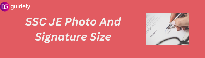SSC JE Photo And Signature Size 2023: Format, File Size, Dimensions