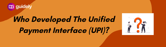 Who Developed The Unified Payment Interface (UPI)?