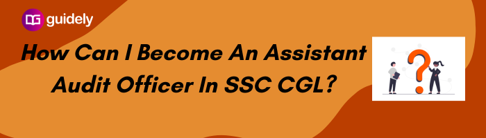 How Can I Become An Assistant Audit Officer In SSC CGL?