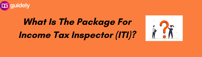 What Is The Package For Income Tax Inspector (ITI)?