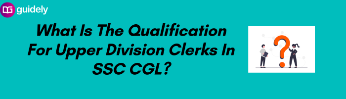 What Is The Qualification For Upper Division Clerks In SSC CGL?