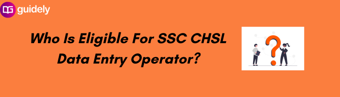 Who Is Eligible For SSC CHSL Data Entry Operator?