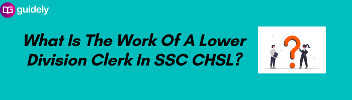 What Is The Work Of A Lower Division Clerk In SSC CHSL?