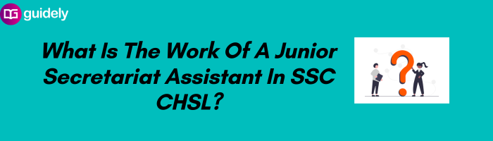 What Is The Work Of A Junior Secretariat Assistant In SSC CHSL?