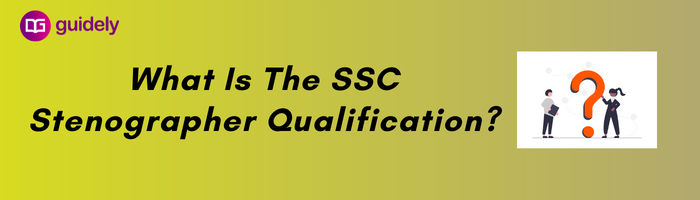 What Is The SSC Stenographer Qualification?