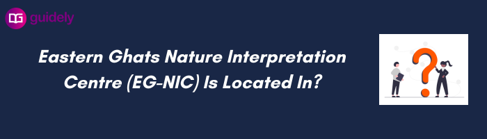 Eastern Ghats Nature Interpretation Centre (EG-NIC) Is Located In?