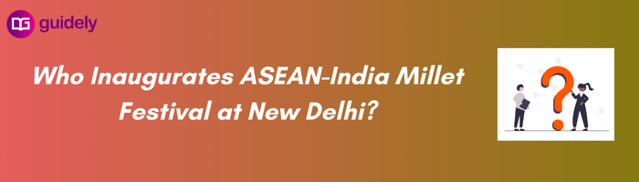 Who Inaugurates ASEAN-India Millet Festival at New Delhi?