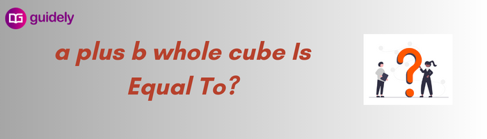 a plus b whole cube Is Equal To?