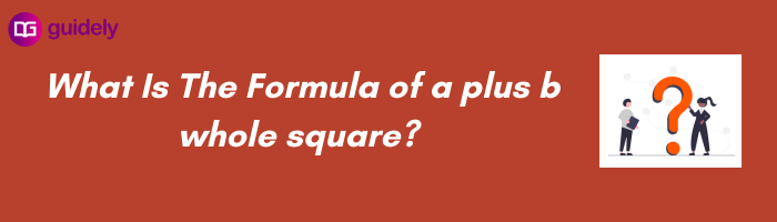 What Is The Formula of a plus b whole square?