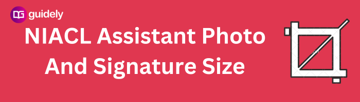 NIACL Assistant Photo And Signature Size 2024 Format
