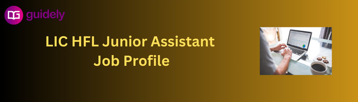 LIC HFL Junior Assistant Job Profile: Roles, Responsibilities