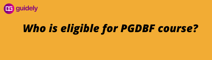 Who is eligible for PGDBF course