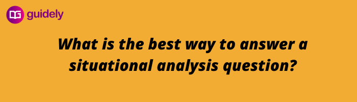 What is the best way to answer a situational analysis question