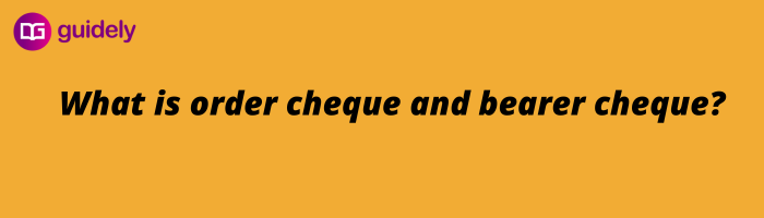 What is order cheque and bearer cheque